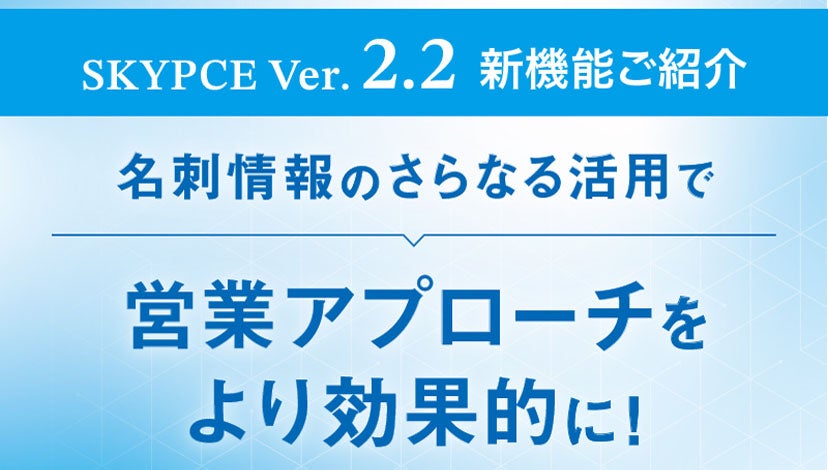 【SKYPCE Ver.2.2新機能ご紹介】名刺情報のさらなる活用で営業アプローチをより効果的に！｜SKYPCE（スカイピース）